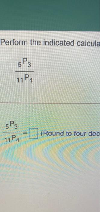 Solved Perform the indicated calcula 5P3 11P4 5P3 = (Round | Chegg.com