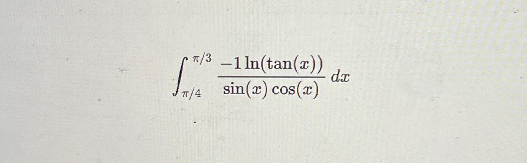 Solved ∫π4π3-1ln(tan(x))sin(x)cos(x)dx | Chegg.com
