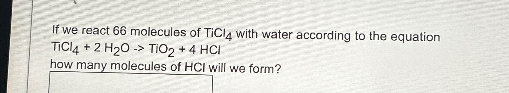 Solved If we react 66 ﻿molecules of TiCl4 ﻿with water | Chegg.com