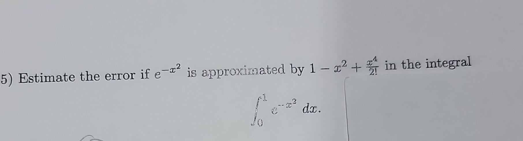 Solved 5) Estimate the error if e−x2 is approximated by | Chegg.com