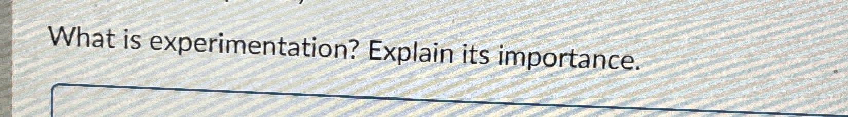 Solved What is experimentation? Explain its importance. | Chegg.com