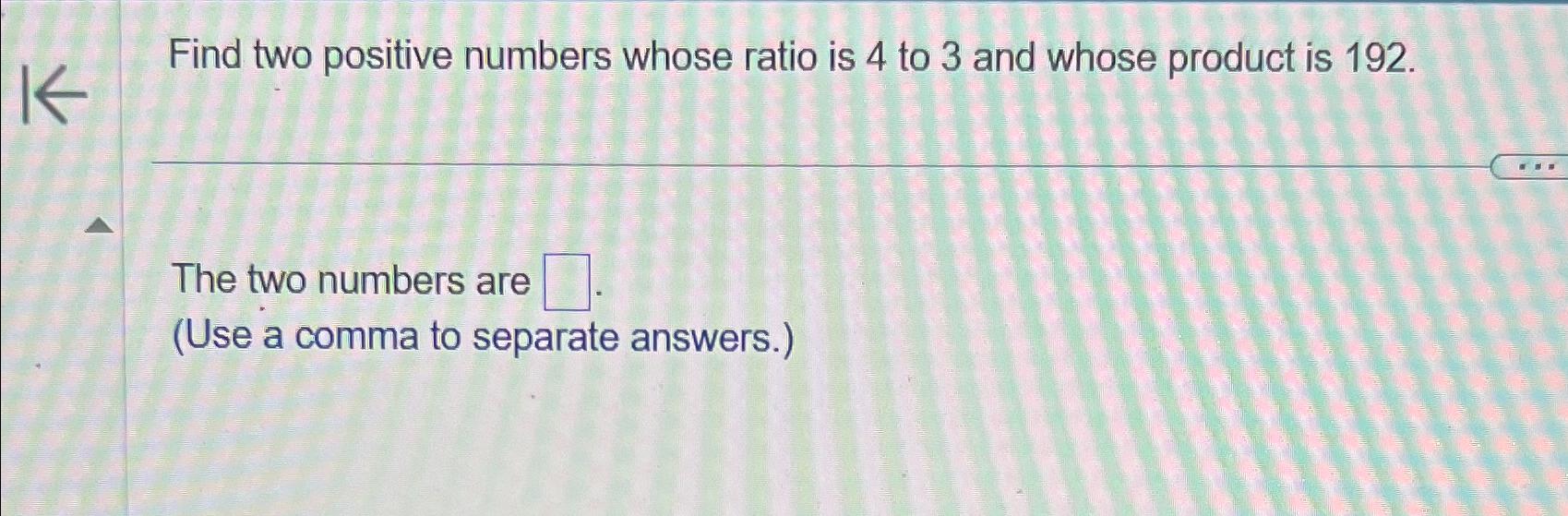 Solved Find two positive numbers whose ratio is 4 to 3 and | Chegg.com Solved Find two positive numbers whose ratio is 4 to 3 and | Chegg.com