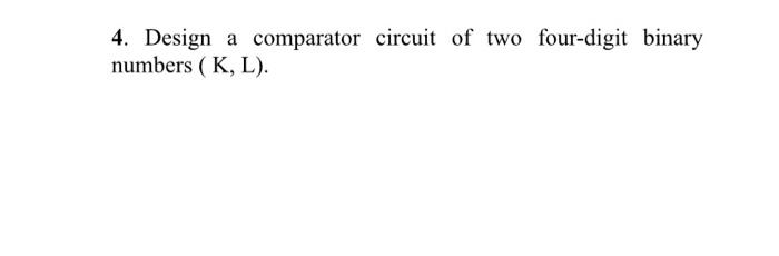 Solved 4. Design a comparator circuit of two four-digit | Chegg.com Solved 4. Design a comparator circuit of two four-digit | Chegg.com