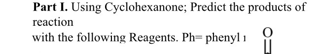 Solved Part I. Using Cyclohexanone; Predict the products of | Chegg.com
