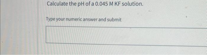 Calculate the pH of a 0.045M KF solution. Type your | Chegg.com
