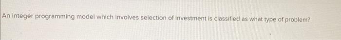 Solved An integer programming model which involves selection | Chegg.com