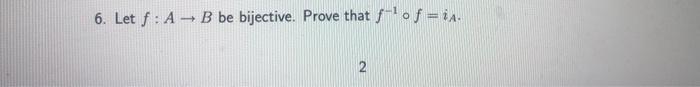 Solved 6. Let f:A→B be bijective. Prove that f−1∘f=iA. | Chegg.com