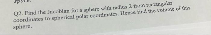 Solved Q2. Find the Jacobian for a sphere with radius 2 from | Chegg.com