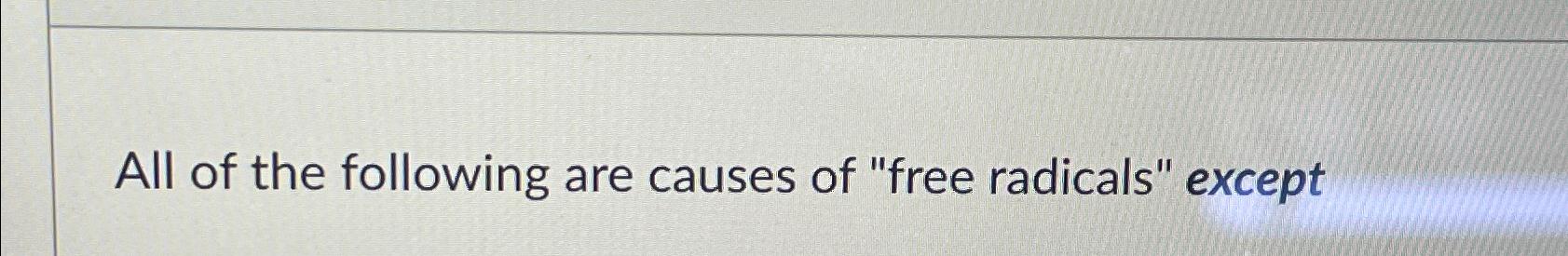Solved All of the following are causes of "free radicals" | Chegg.com