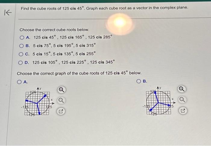 Solved K- Find the cube roots of 125 cis 45°. Graph each | Chegg.com