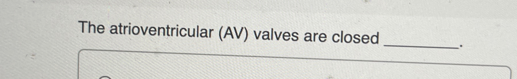 Solved The atrioventricular (AV) ﻿valves are closed | Chegg.com