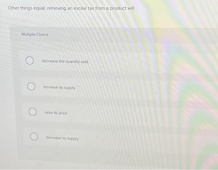 Solved Other things equal, removing an excise tax from a | Chegg.com