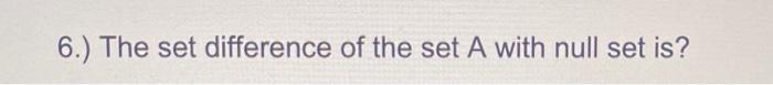 Solved 6.) The set difference of the set A with null set is? | Chegg.com