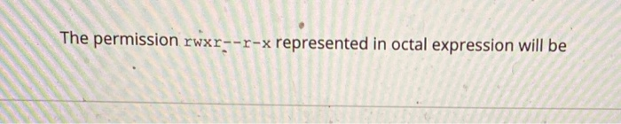 Solved The permission rwxr--r-x represented in octal | Chegg.com