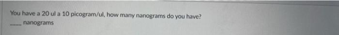 Solved You have a 20 ul a 10 picogram/ul, how many nanograms | Chegg.com