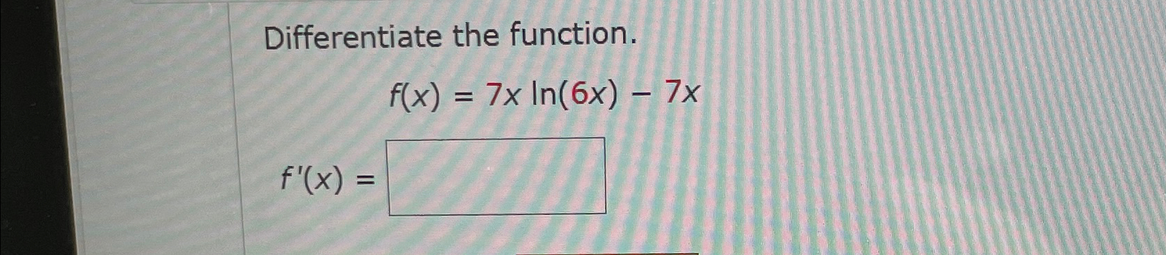 Solved Differentiate the function.f(x)=7xln(6x)-7xf'(x)= | Chegg.com