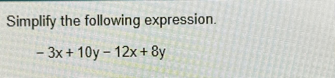 Solved Simplify the following expression.-3x+10y-12x+8y | Chegg.com