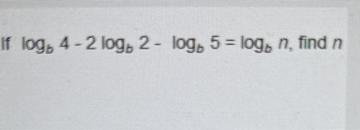 Solved logb4−2logb2−logb5=logbn, find n | Chegg.com
