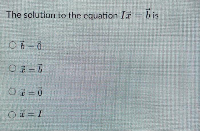 Solved The solution to the equation Ix=b is b=0x=bx=0x=I | Chegg.com