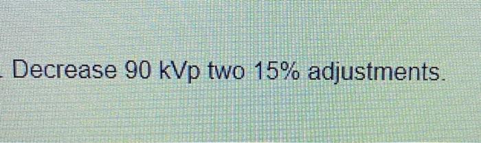 Solved Decrease 90kVp two 15% adjustments. | Chegg.com