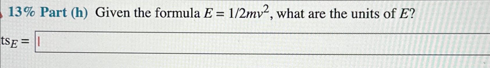 Solved 13% ﻿Part (h) ﻿Given the formula E=12mv2, ﻿what are | Chegg.com