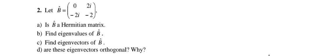 Solved 2. Let B^=(0−2i2i−2), a) Is B^ a Hermitian matrix. b) | Chegg.com