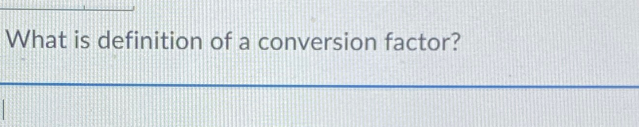 Solved What is definition of a conversion factor? | Chegg.com