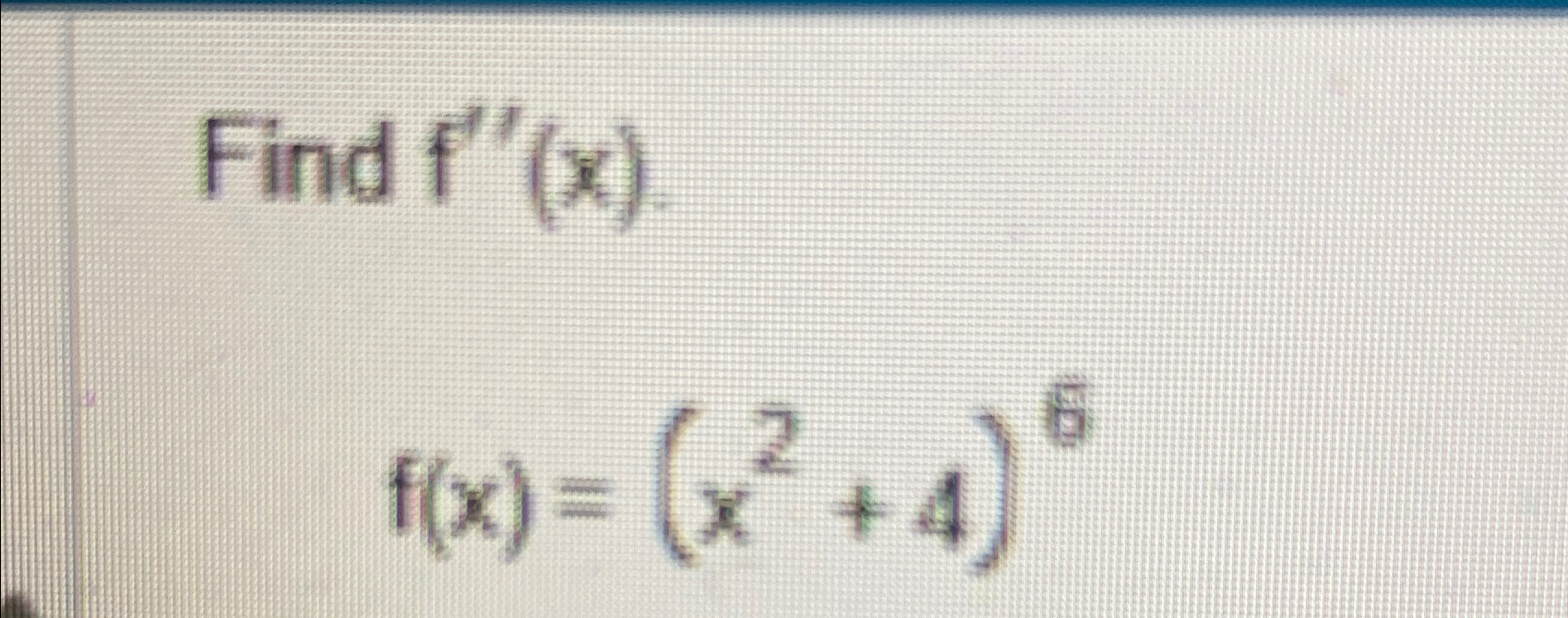 Solved Find f''(x).f(x)=(x2+4)6 | Chegg.com