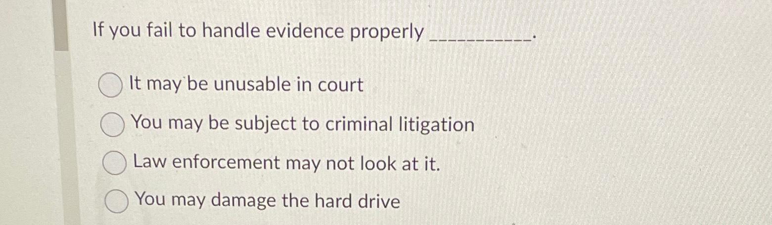 Solved If you fail to handle evidence properlyIt may be | Chegg.com