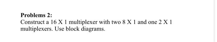Solved Problems 2: Construct a 16 X 1 multiplexer with two 8 | Chegg.com