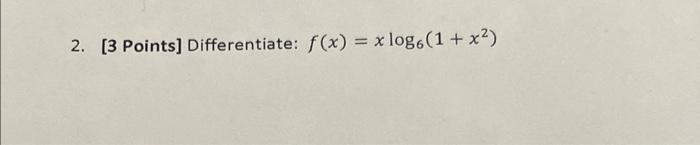Solved 2. [3 Points] Differentiate: f(x)=xlog6(1+x2) | Chegg.com