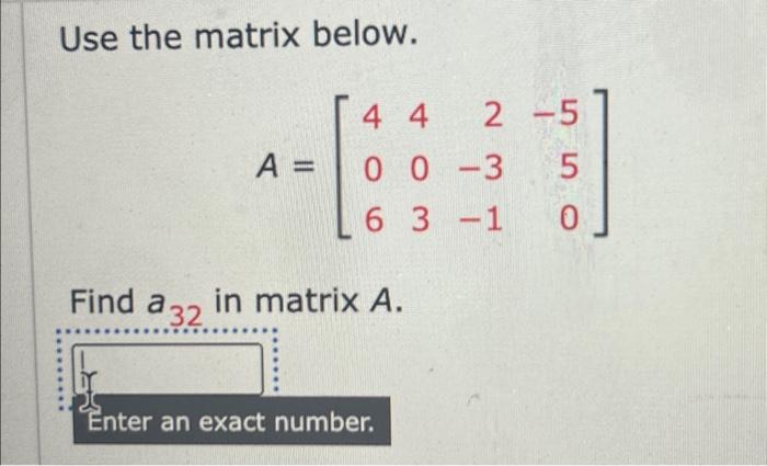 Solved Use the matrix below. Find a 32. 4 4 2 -5 A = 0 0 -3 | Chegg.com