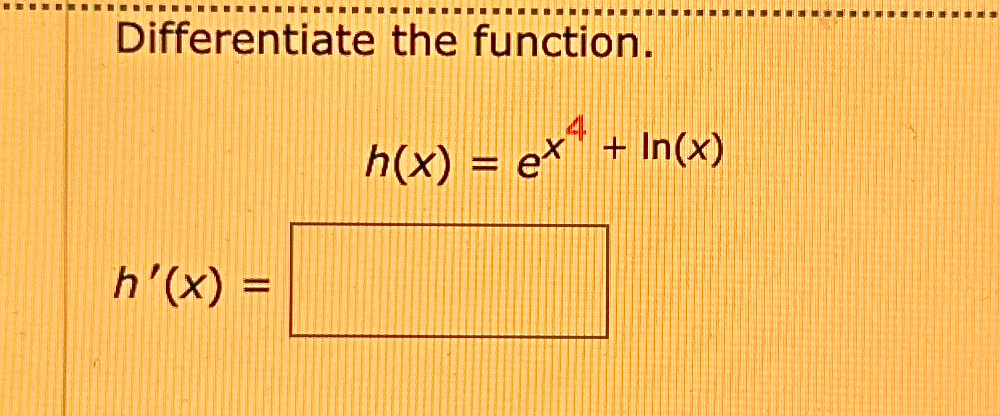 Solved Differentiate the function.h(x)=ex4+ln(x)h'(x)=Z | Chegg.com