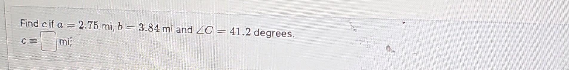 Solved Find c if a=2.75mi,b=3.84mi and ∠C=41.2 degrees. \( | Chegg.com