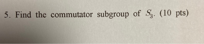 Solved 5. Find the commutator subgroup of S,. (10 pts) | Chegg.com