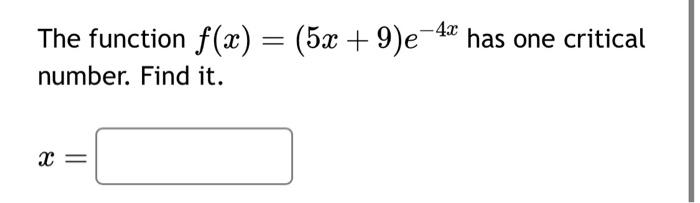 Solved The function f(x)=(5x+9)e−4x has one critical number. | Chegg.com