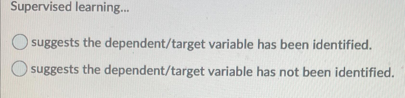 Solved Supervised learning...suggests the dependent/target | Chegg.com