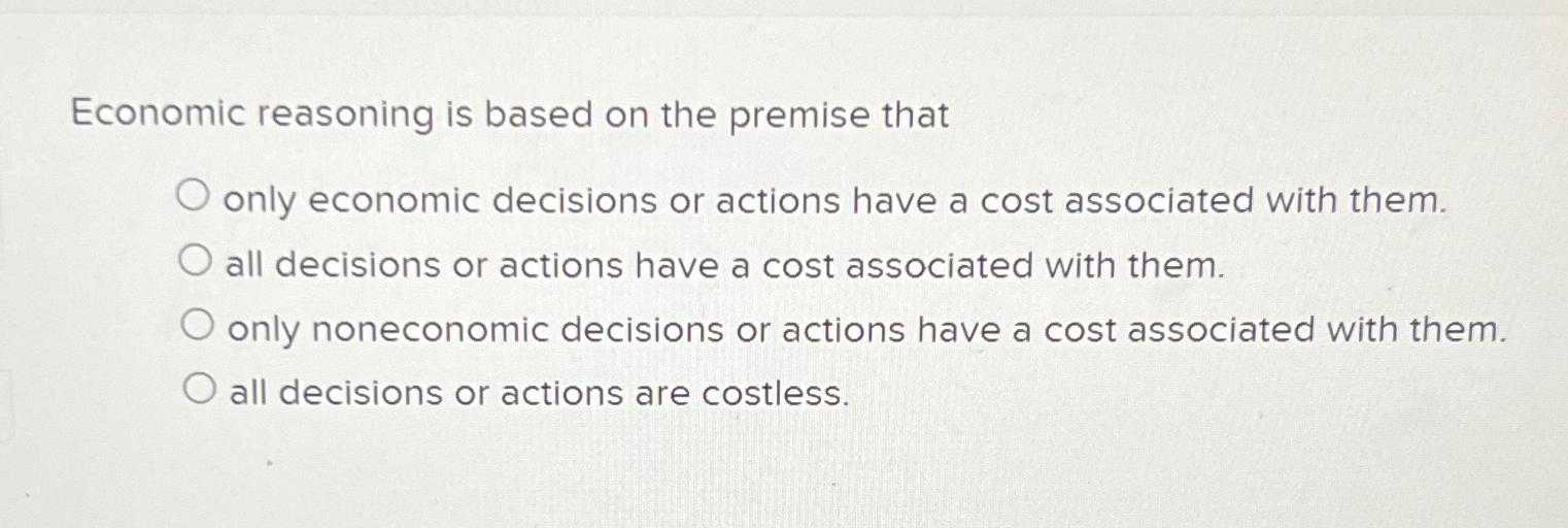 Solved Economic reasoning is based on the premise thatonly | Chegg.com