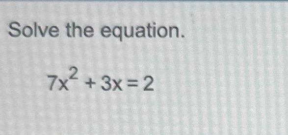 Solved Solve the equation.7x2+3x=2 | Chegg.com