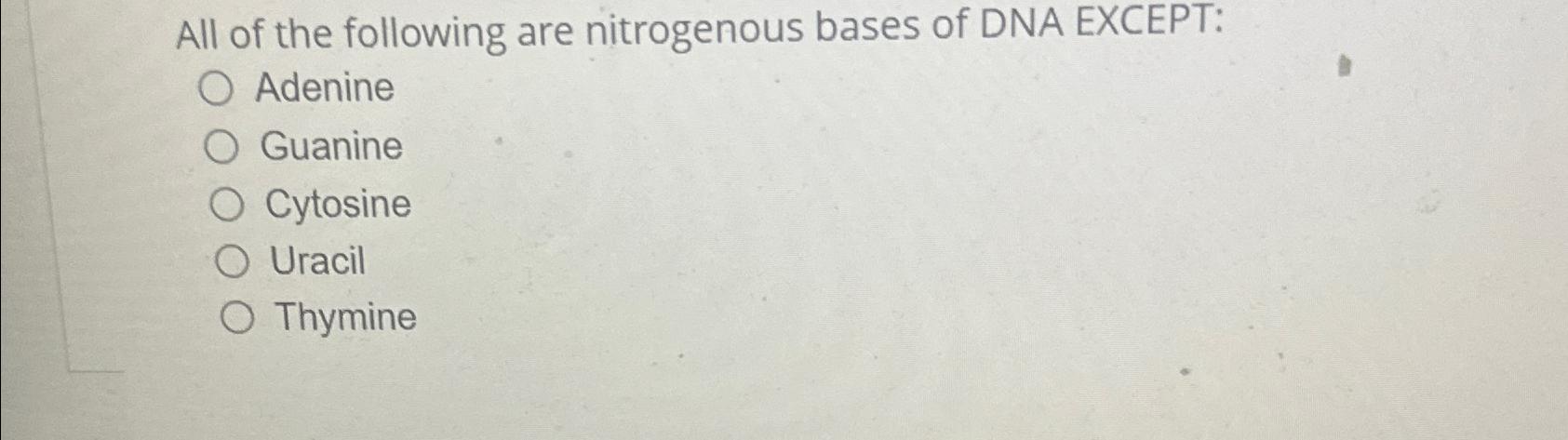 Solved All of the following are nitrogenous bases of DNA | Chegg.com