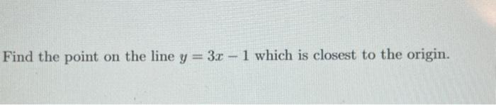 Solved Find the point on the line y=3x−1 which is closest to | Chegg.com