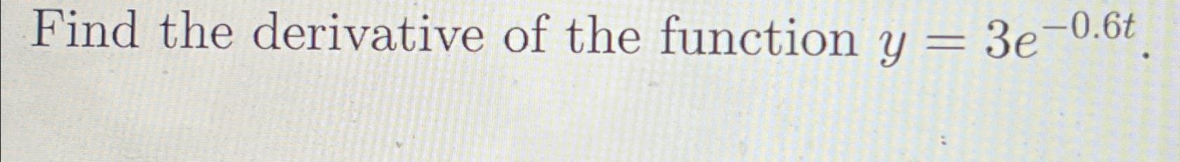 Solved Find the derivative of the function y=3e-0.6t. | Chegg.com