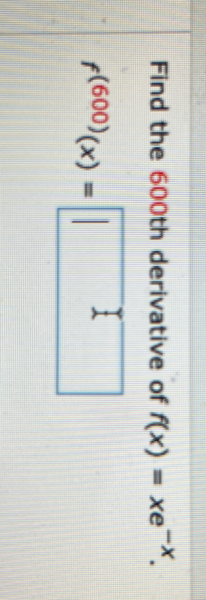 Solved Find the 600th derivative of f(x)=xe-x.f(600)(x)= | Chegg.com