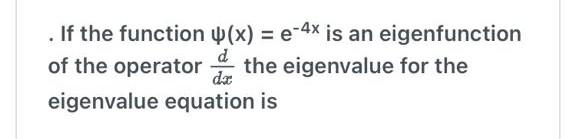 Solved If the function Ψ(x)=e−4x is an eigenfunction of the | Chegg.com