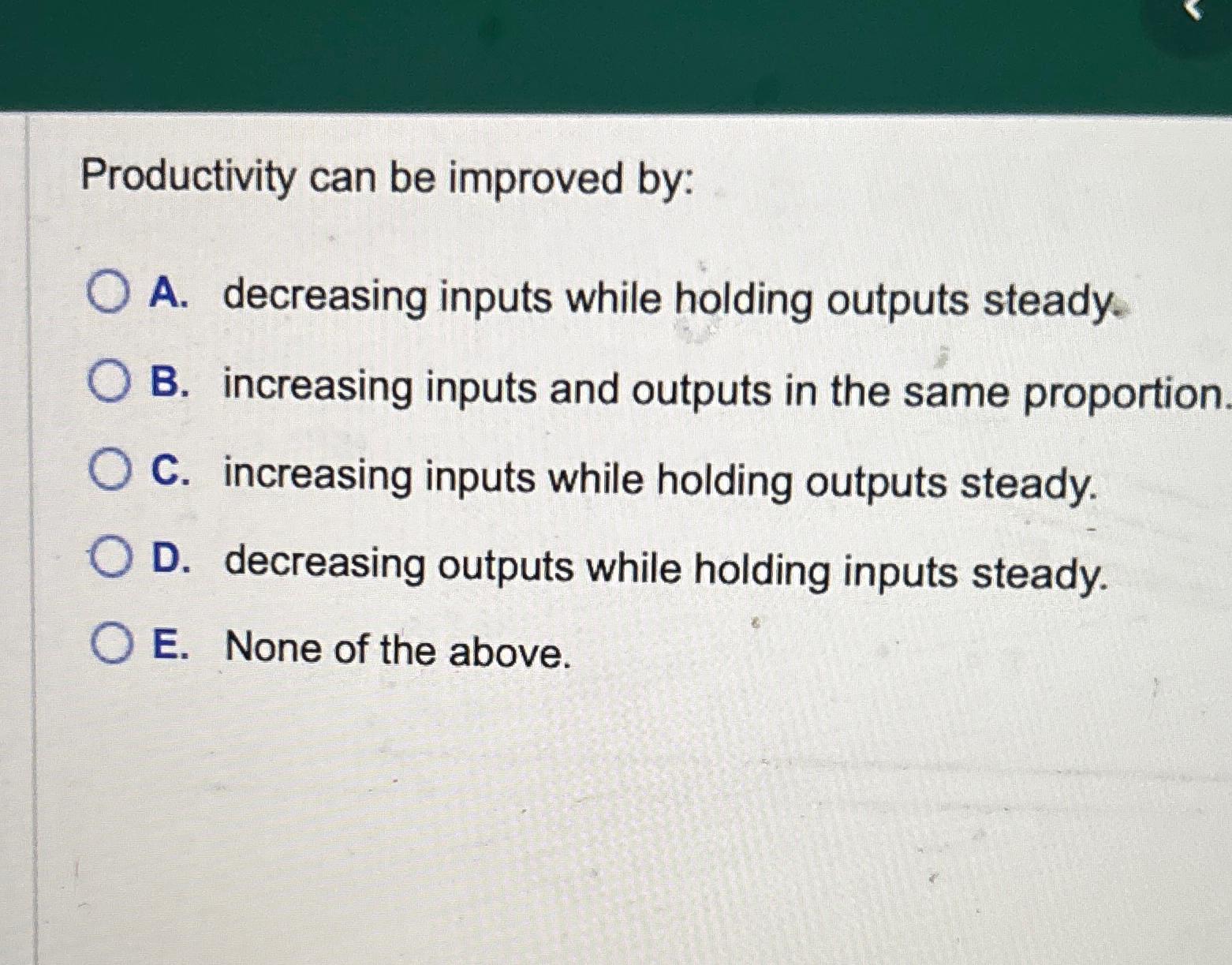 Solved Productivity can be improved by:A. ﻿decreasing inputs | Chegg.com