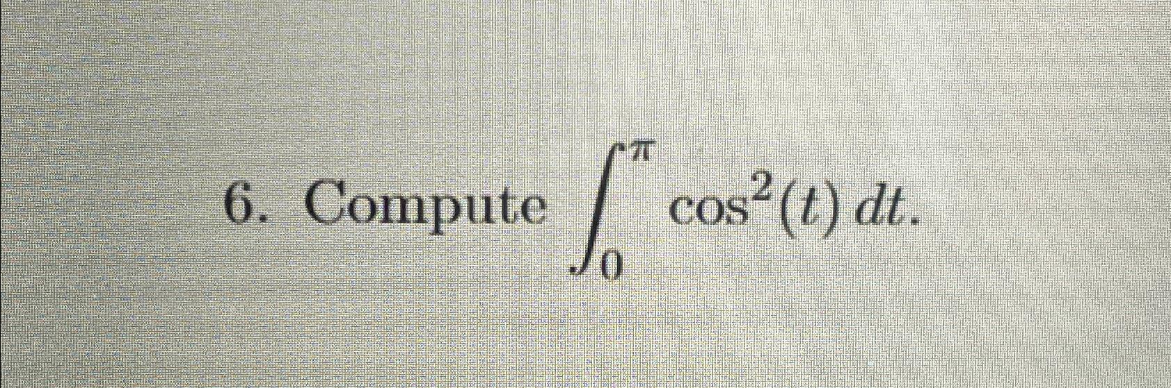 Solved Compute ∫0πcos2(t)dt. | Chegg.com