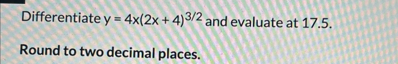 Solved Differentiate y=4x(2x+4)32 ﻿and evaluate at 17.5Round | Chegg.com