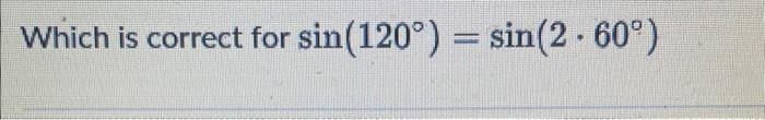 Solved which is correct for sin (120 degree) = sin (2x60 | Chegg.com