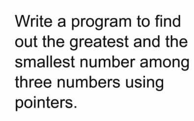 Solved Write a program to find out the greatest and the | Chegg.com