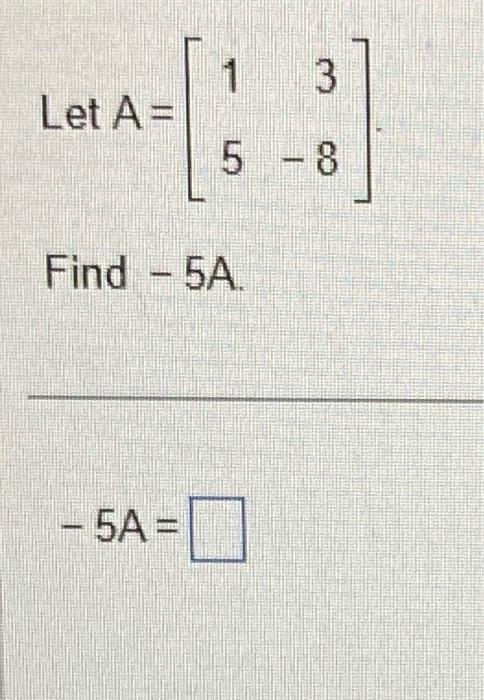 Solved Let A=[153−8] Find −5A. −5A= | Chegg.com